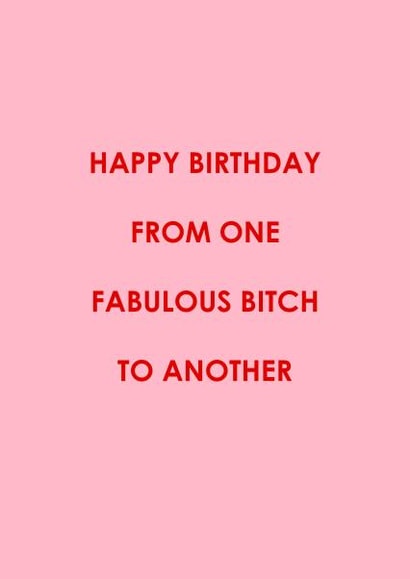 Happy birthday from one fabulous bitch to another - birthday card ...