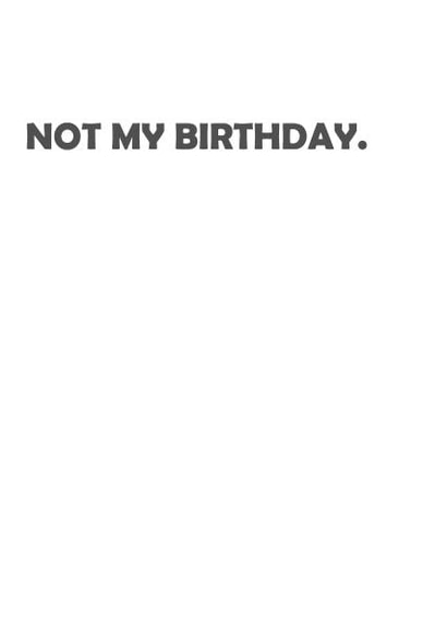 NOT MY BIRTHDAY. | thortful