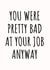 You Were Pretty Bad At Your Job Anyway | thortful