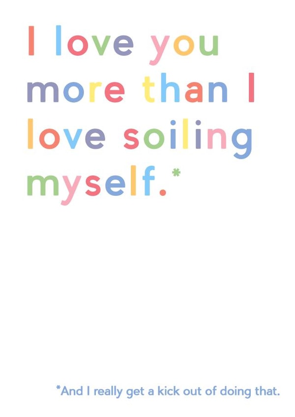 Love you more than I love soiling myself | thortful