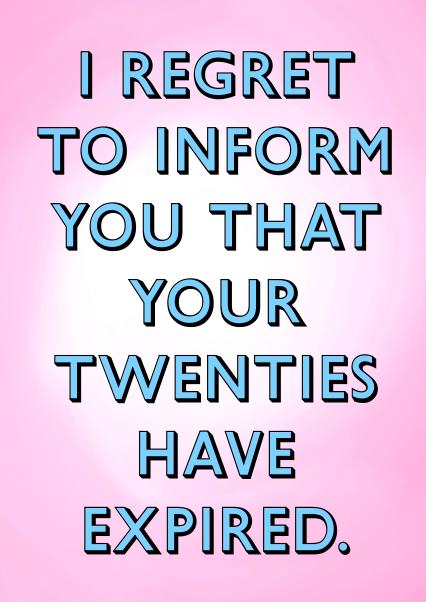 I regret to inform you that your twenties have expired. | thortful