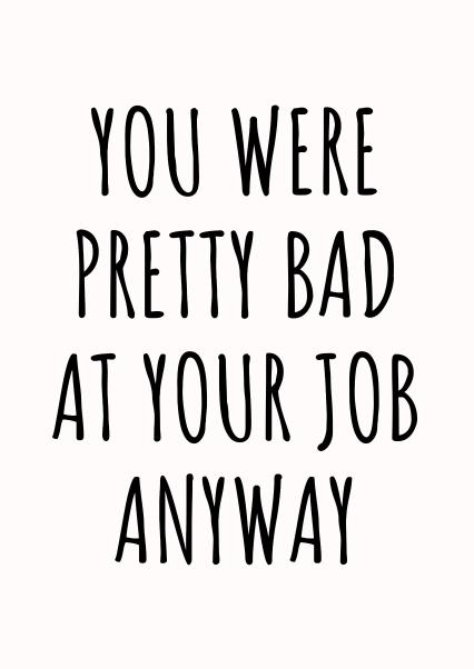 You Were Pretty Bad At Your Job Anyway | thortful